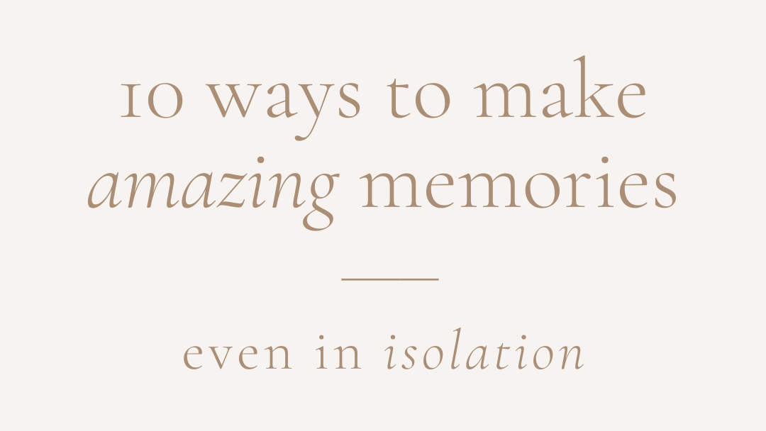 10 Ways to Make Amazing Memories in Isolation – MAKE IT SLOW